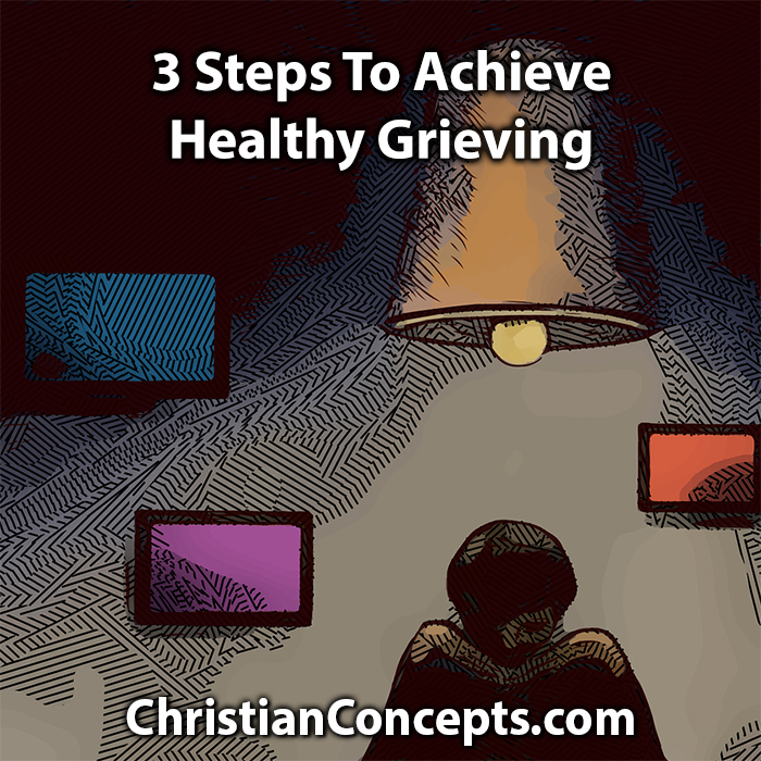 3 Steps To Achieve Healthy Grieving - Christian Concepts